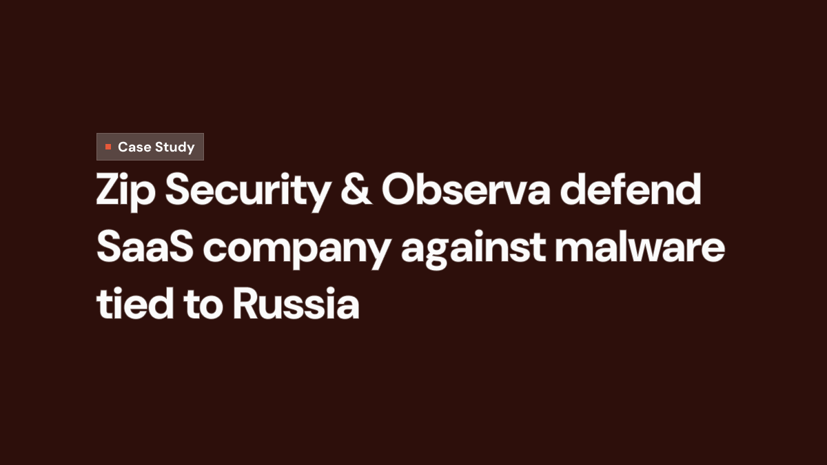 Case Study: Zip Security & Observa defend SaaS company against malware tied to Russia | Zip Security